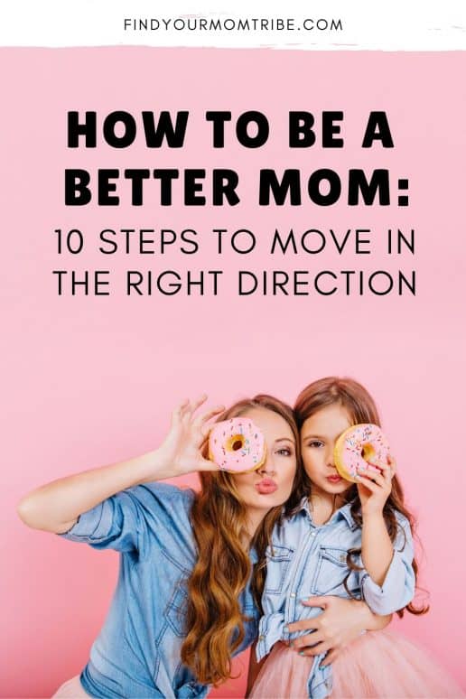 How To Be A Better Mom: 10 Steps To Move In The Right Direction